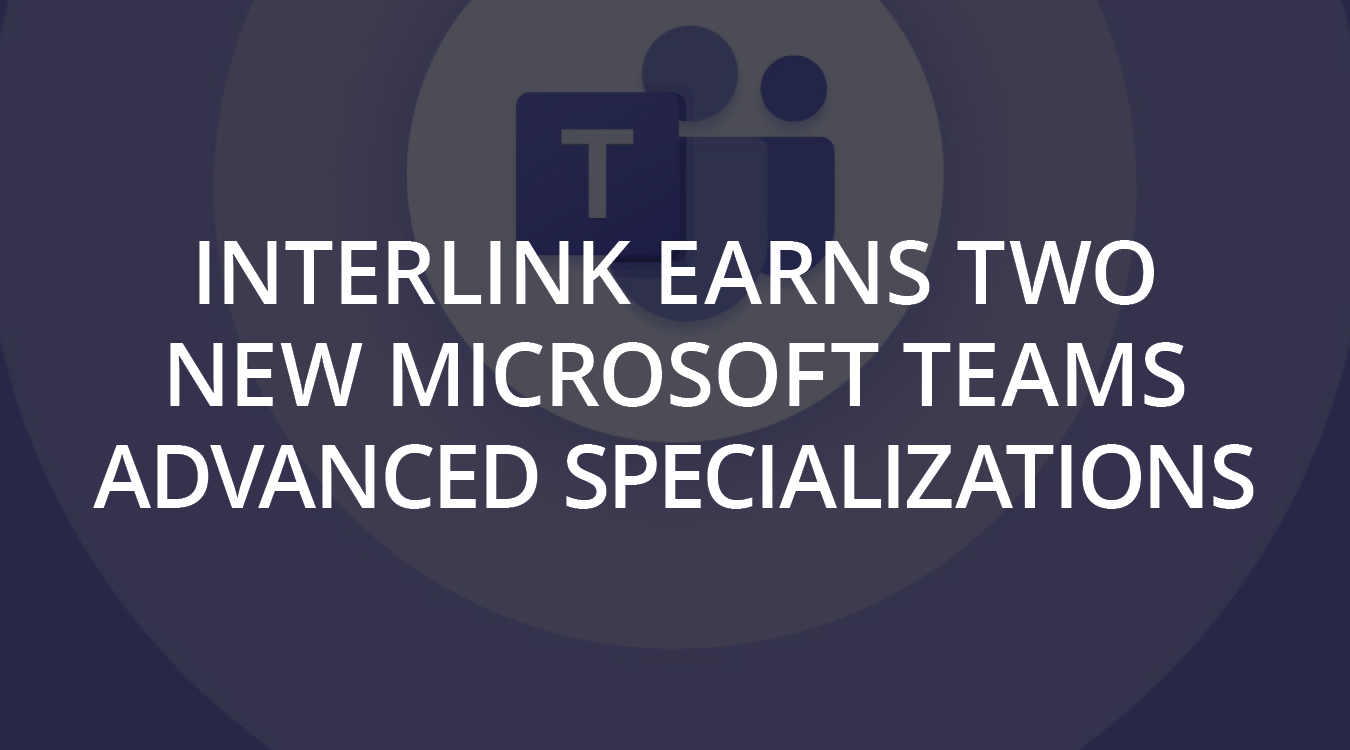 Interlink Earns Two New Microsoft Teams Advanced Specializations ...