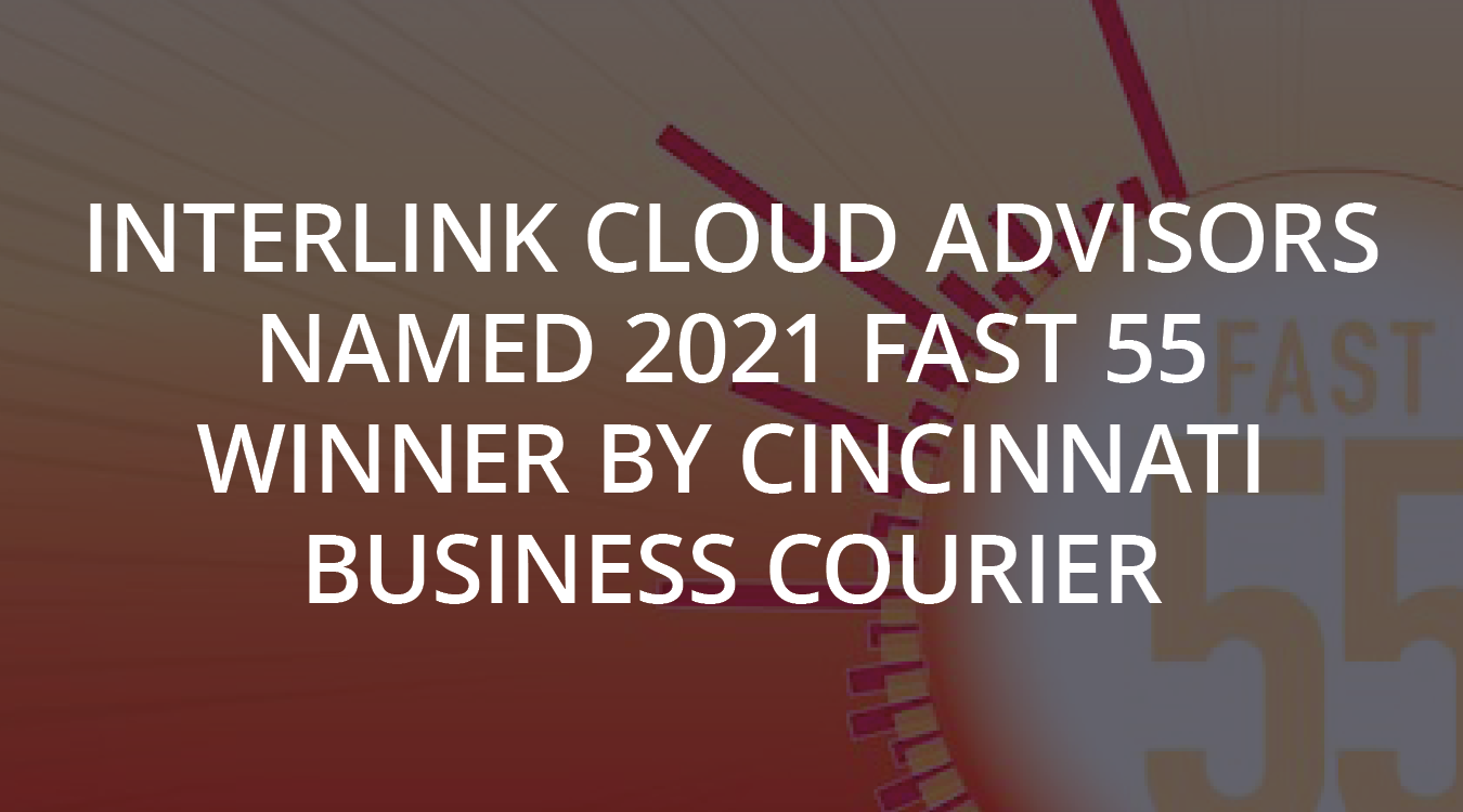 Interlink Cloud Advisors Named 2021 Fast 55 Winner by Cincinnati ...