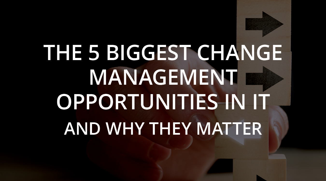 The 5 Biggest Change Management Opportunities in IT – and Why They ...